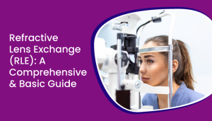 Refractive Lens Exchange (RLE) - A Complete Guide & Benefits